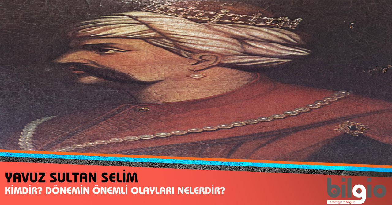 Yavuz Sultan Selim ( 1. Selim) Kimdir? Hayatı ve Dönemin Önemli ...
